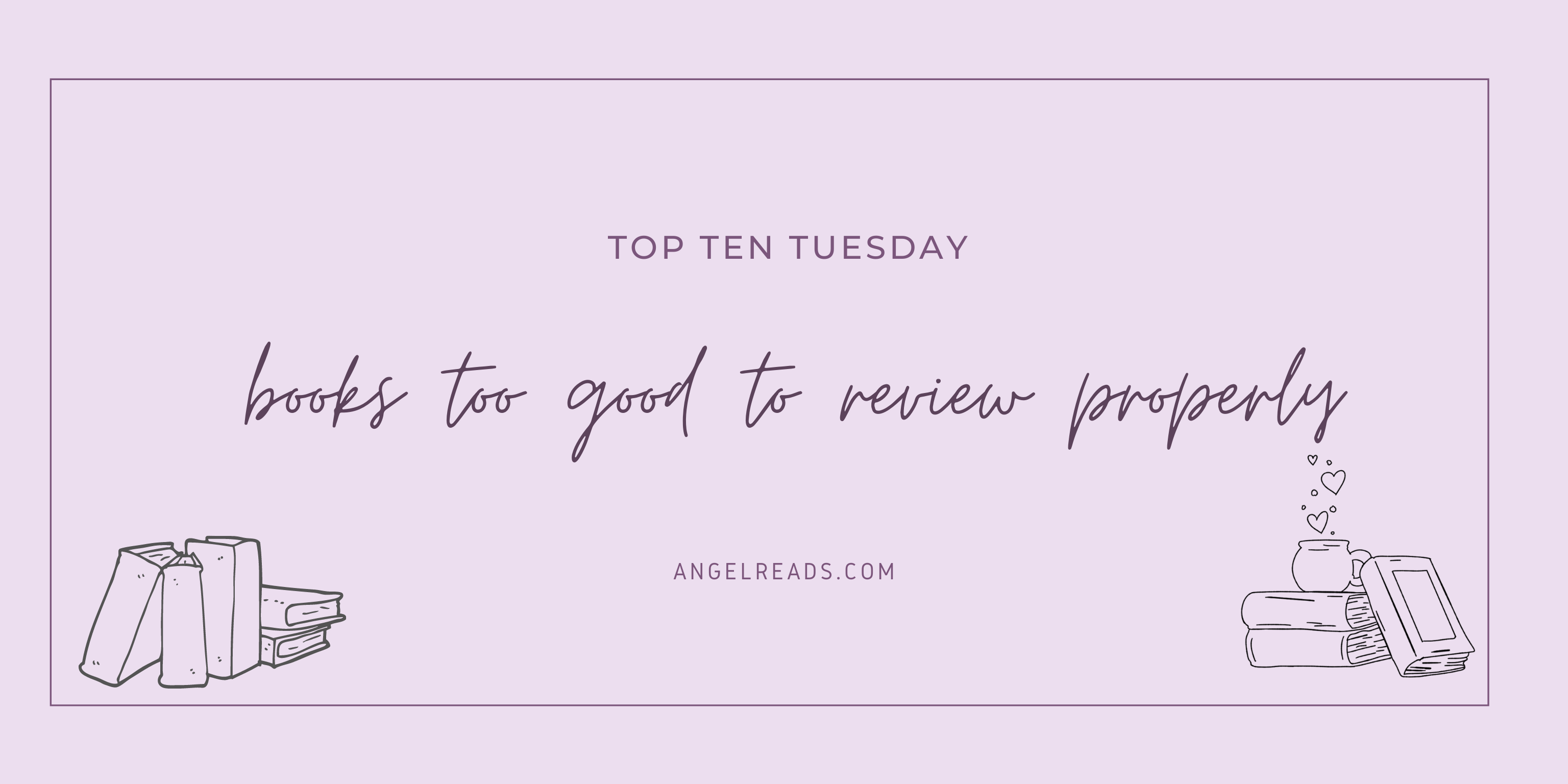 Books Too Good to Review Properly - Angel Reads